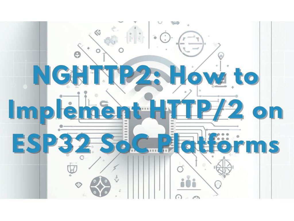NGHTTP2: Jak implementovat HTTP/2 na platformách ESP32 SoC – OpenELAB Technology Ltd.
